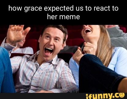How grace expected us to react to her meme - )