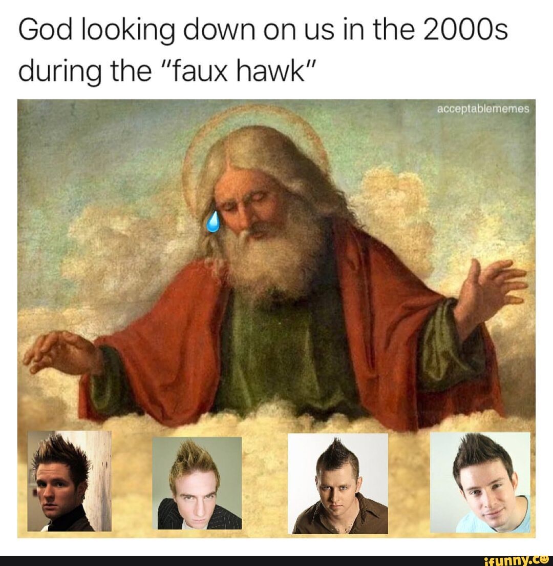 God looking down on us in the 2000s during the "faux hawk" menes - iFunny