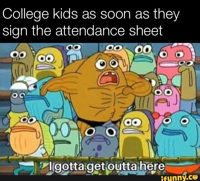 College kids as soon as they sign the attendance sheet yO) - iFunny