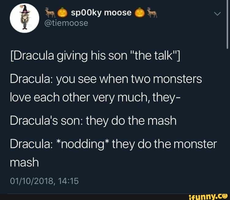 SpOOky moose [Dracula giving his son "the talk"] Dracula: you see when ...