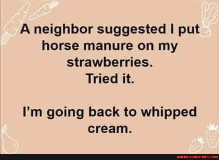 #funnyfoodpics - A neighbor suggested I put horse manure on my ...