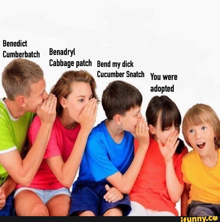 Benedict Cumberbatch Benadryl Cabbage patch Bend my dick Cucumber Snatch Yoy were - iFunny