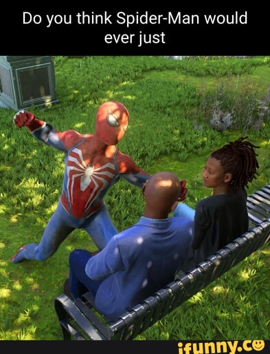Do you think Spider-Man would ever just - iFunny