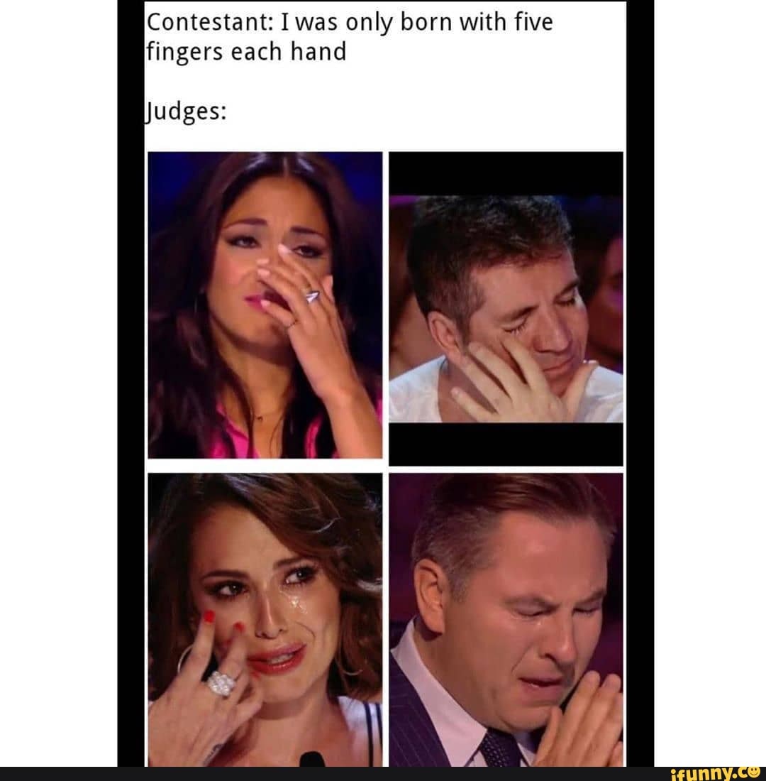 Contestant: I was only born with five fingers each hand udges: - iFunny