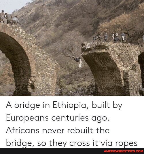 A bridge in Ethiopia, built by Europeans centuries ago. Africans never ...