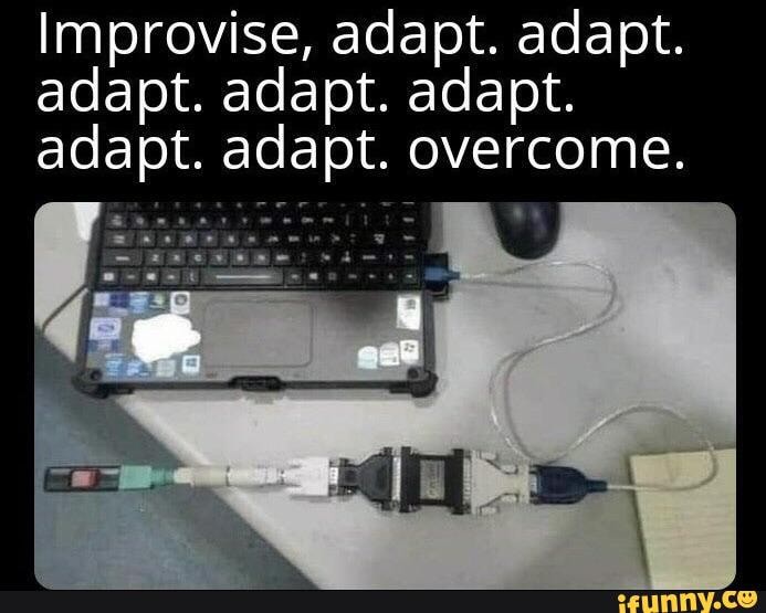 Improvise, adapt. adapt. adapt. adapt. adapt. adapt. adapt. overcome ...