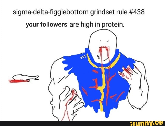 Sigma-delta-figglebottom grindset rule #438 your followers are high in ...