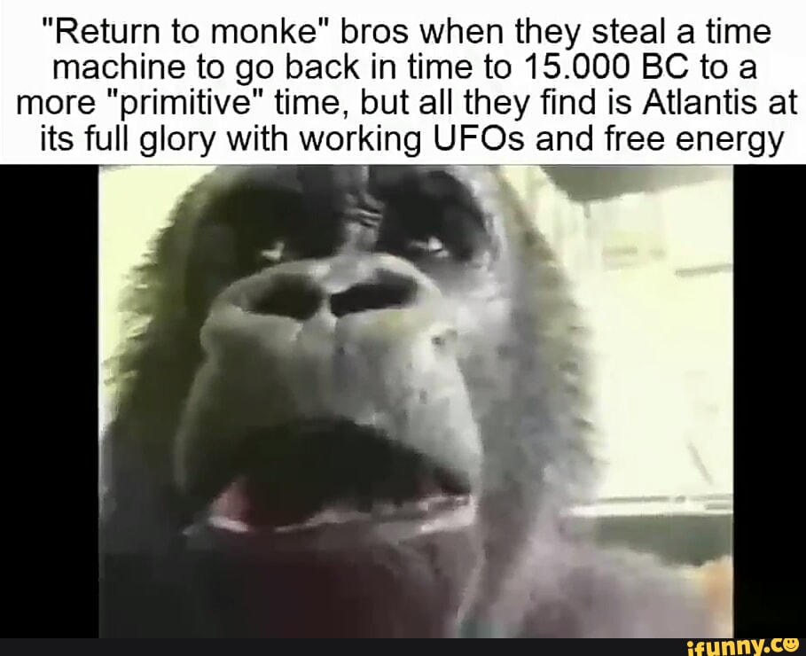 "Return to monke" bros when they steal a time machine to go back in ...