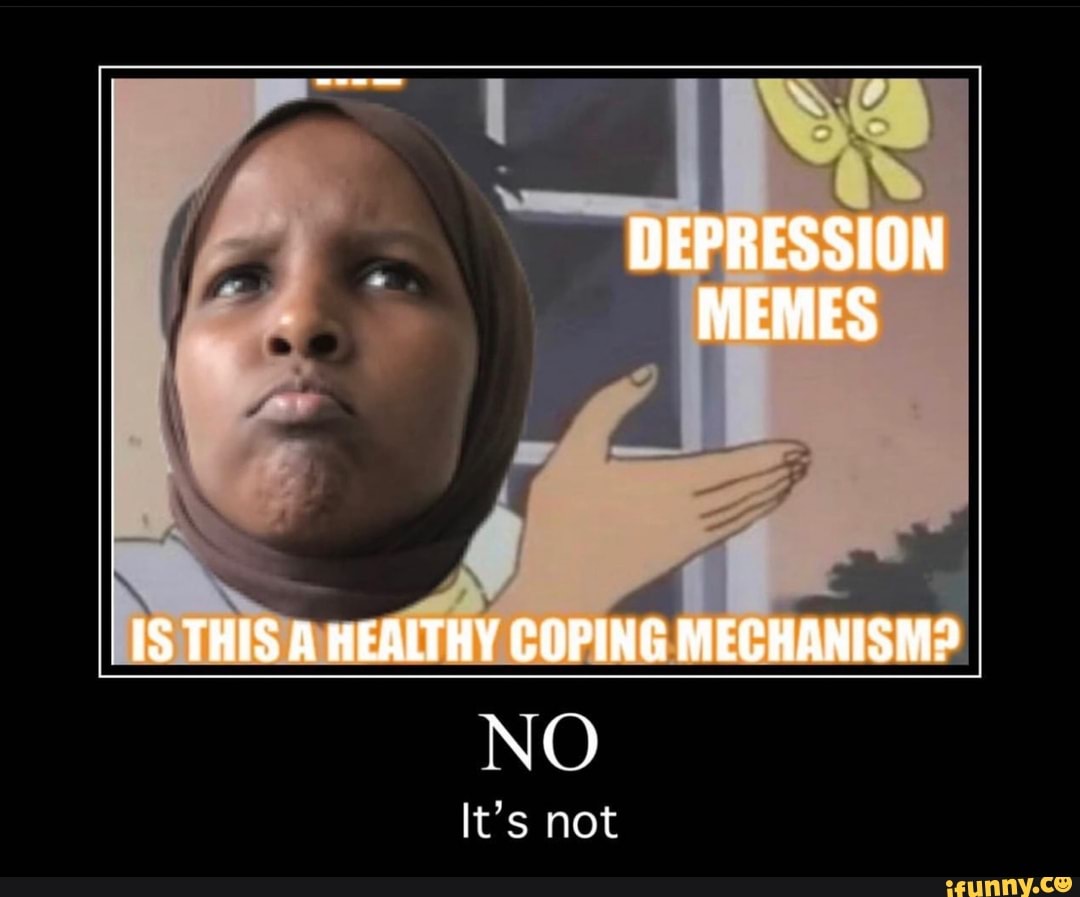 DEPRESSION MEMES IS THIS A HEALTHY COPING MECHANISM? NO It's not - iFunny
