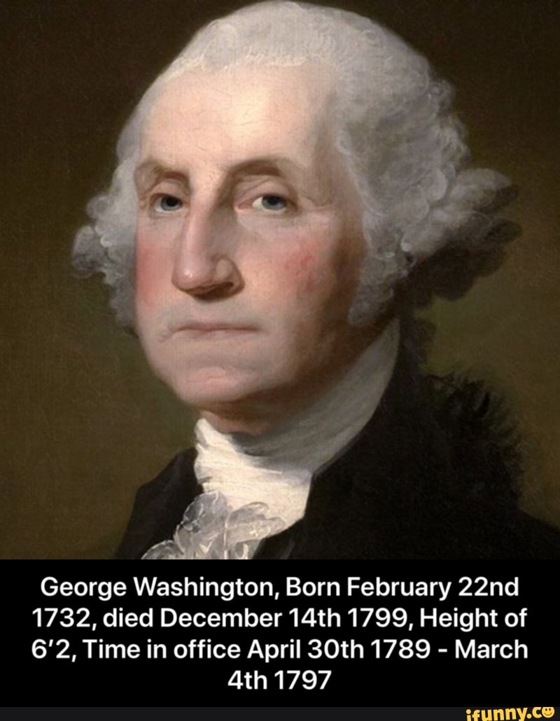George Washington, Born February 22nd 1732, died December 14th 1799 ...