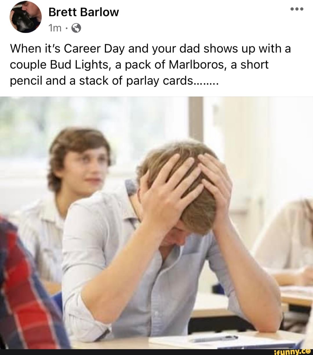 Brett Barlow When it's Career Day and your dad shows up with a couple ...