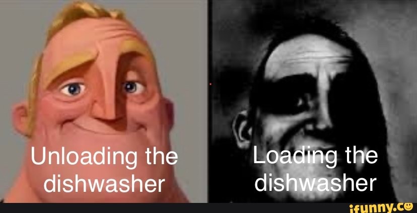 Unloading the Loading the dishwasher dishwasher - iFunny