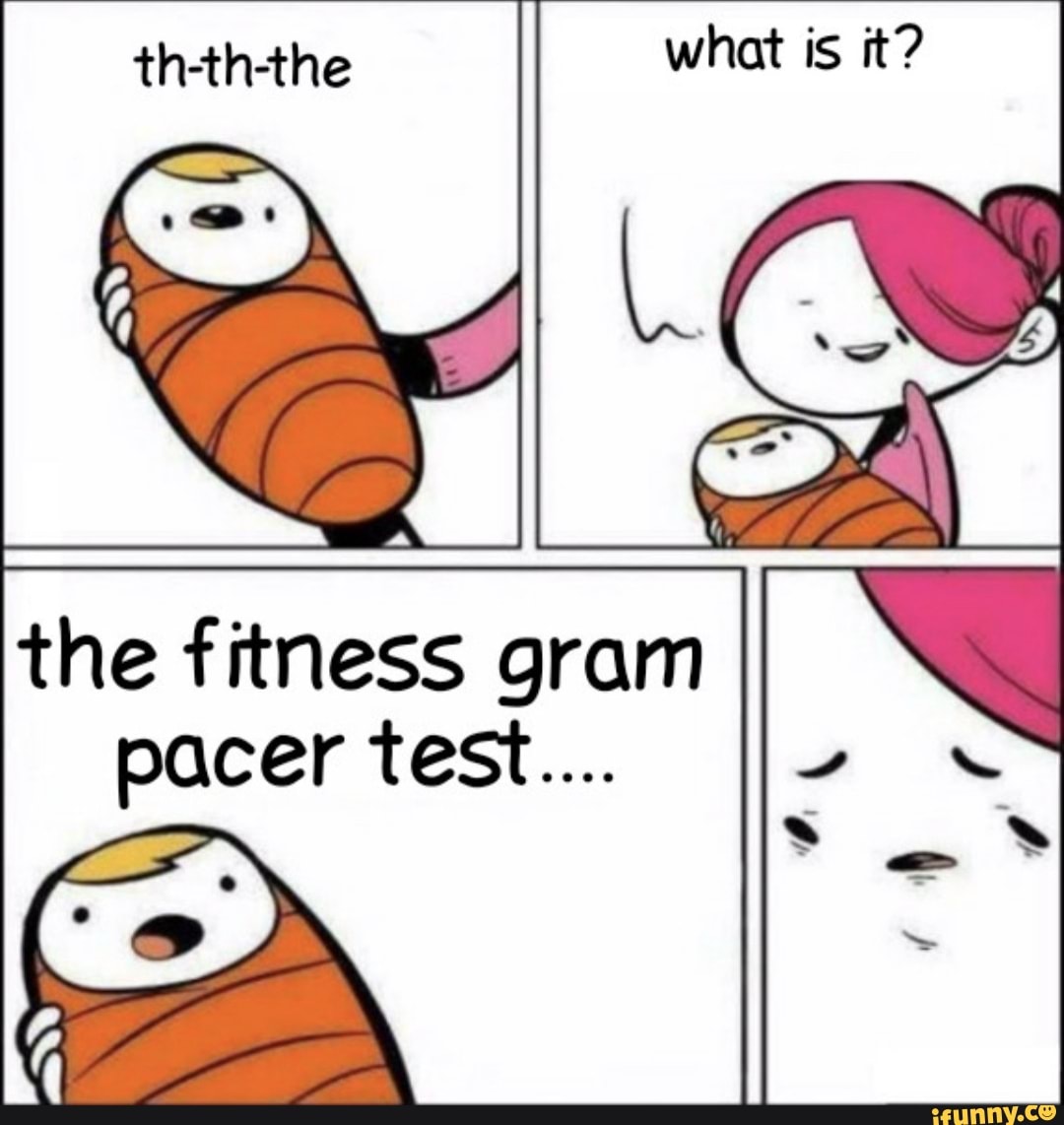 Th-th-the what is it? the fitness gram pacer test... - iFunny