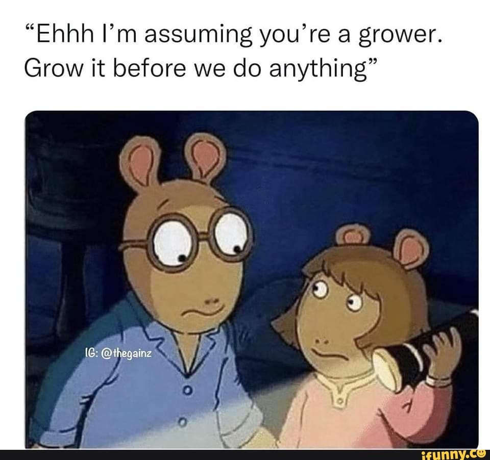 "Ehhh I'm assuming you' re a grower. Grow it before we do anything" AS ...
