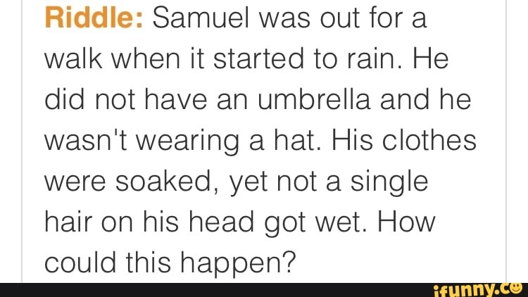 Riddle: Samuel was out for a walk when it started to rain. He did not ...