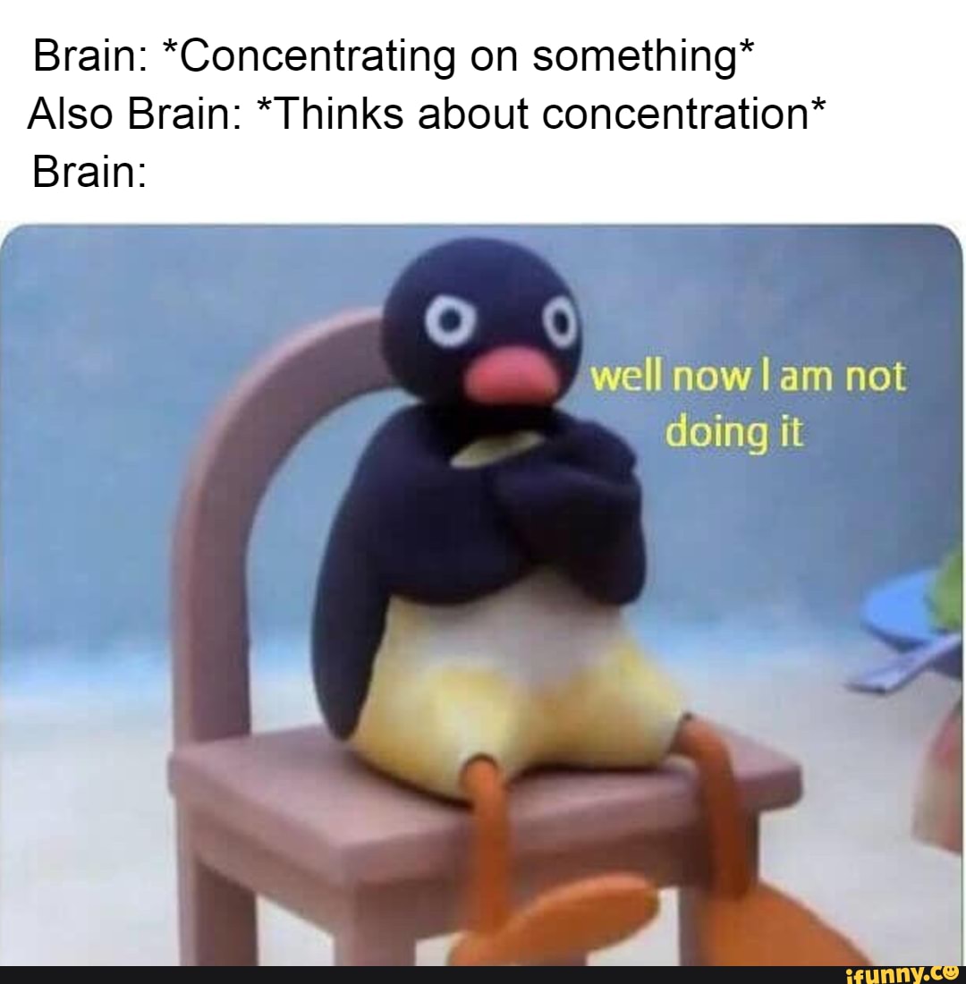 Brain: *Concentrating on something* Also Brain: *Thinks about ...