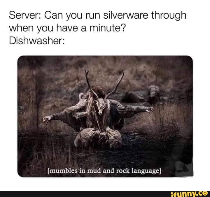 Server: Can you run silverware through when you have a minute ...