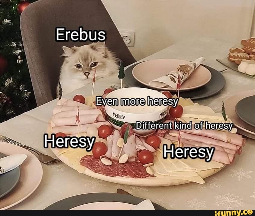 Erebus Even "Different kind of heresy Heresy Heresy - iFunny
