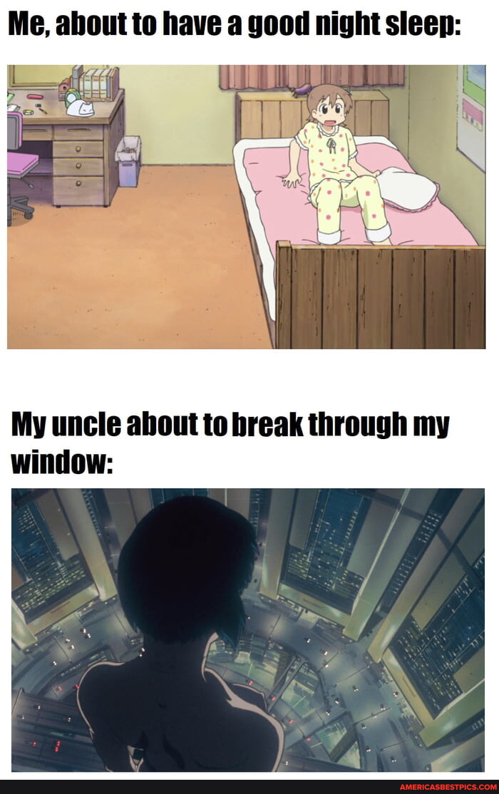 Me, about to have a good night sleep: ow My uncle about to break ...