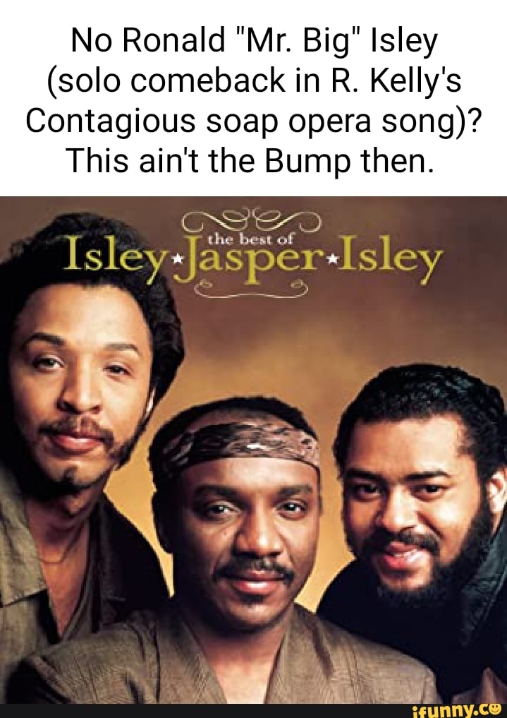 No Ronald "Mr. Big" Isley (solo comeback in R. Kelly's Contagious soap ...