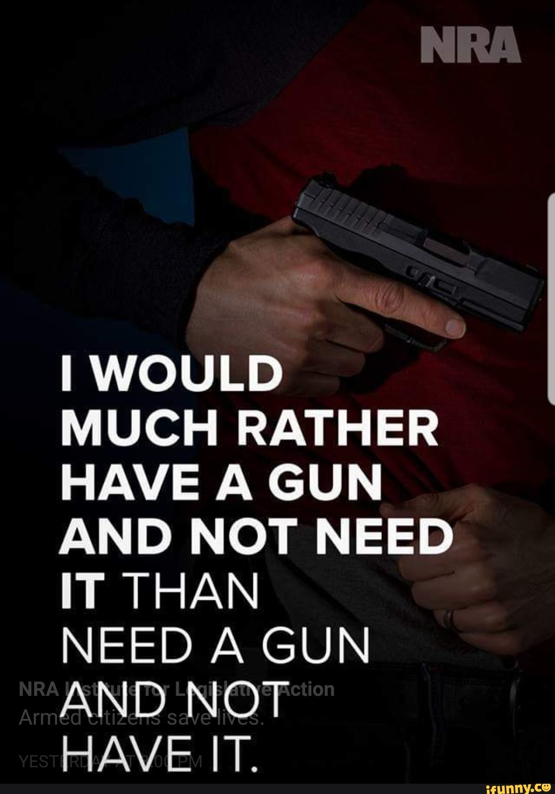 I WOULD MUCH RATHER HAVE A GUN AND NOT NEED IT THAN NEED A GUN AND NOT ...