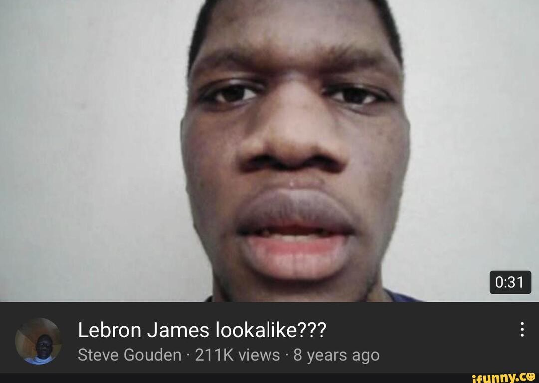 Lebron James lookalike??? Steve Gouden 211K views 8 years ago - iFunny