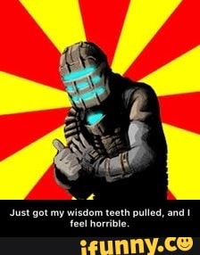 Just got my wisdom teeth pulled, and I feel horrible. - iFunny