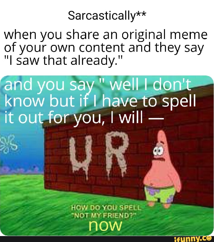 Sarcastically** when you share an original meme of your own content and ...