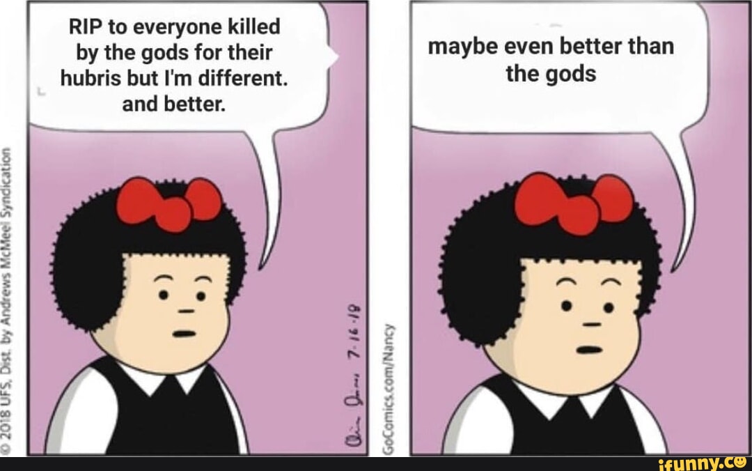 RIP to everyone killed by the gods for their hubris but I'm different ...