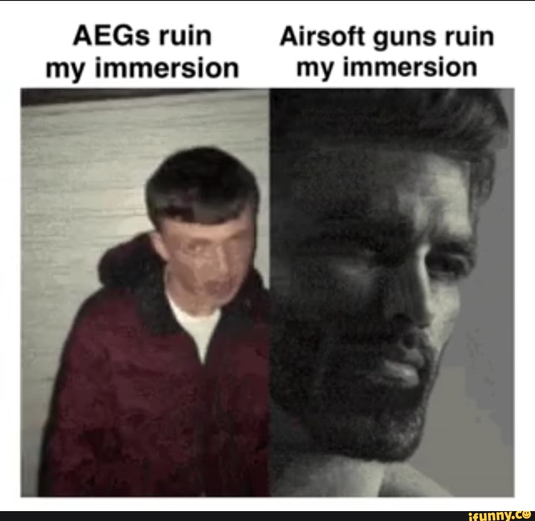 AEGs ruin Airsoft guns ruin my immersion my immersion - iFunny