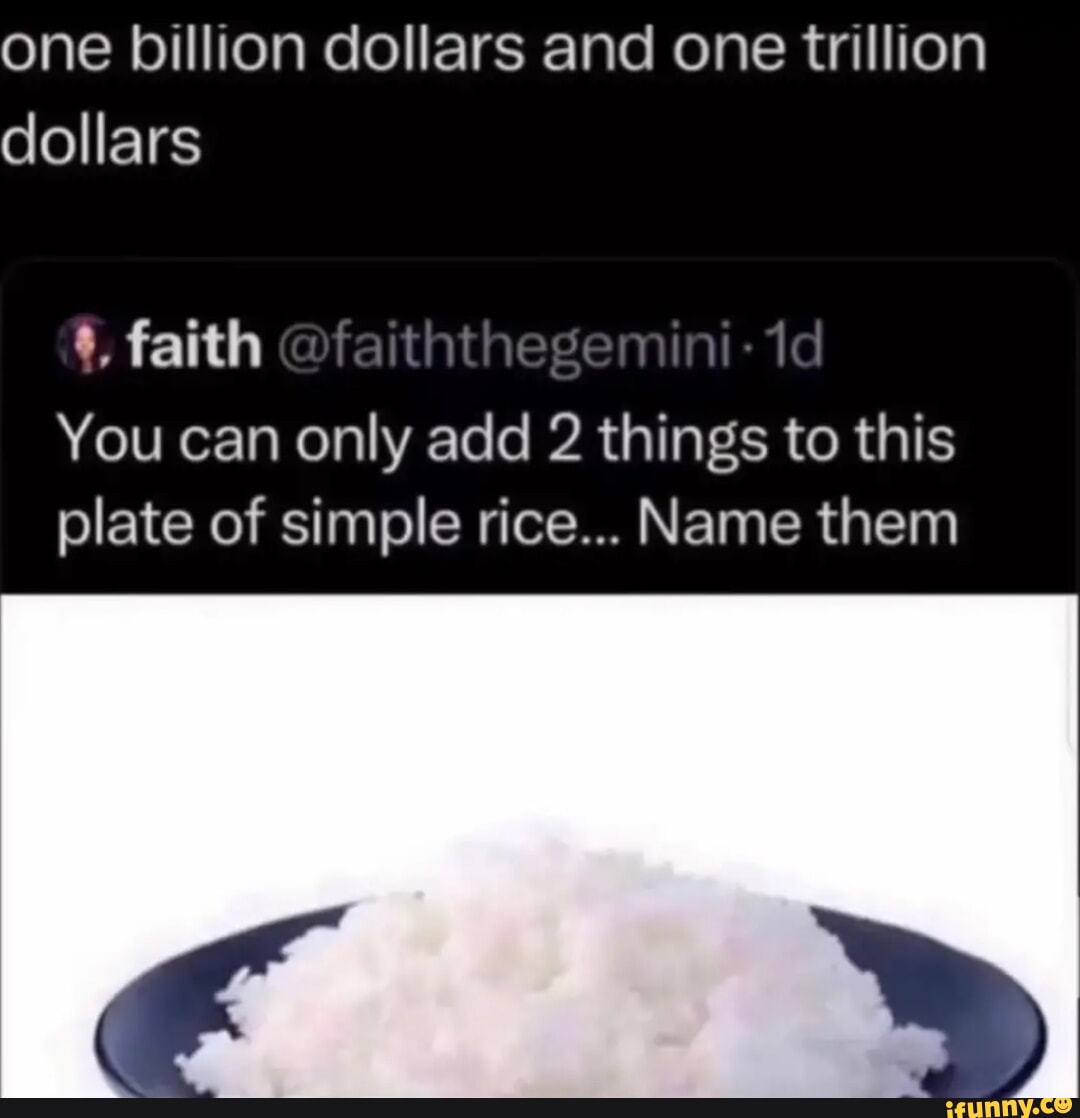 One billion dollars and one trillion dollars faith You can only add 2 ...