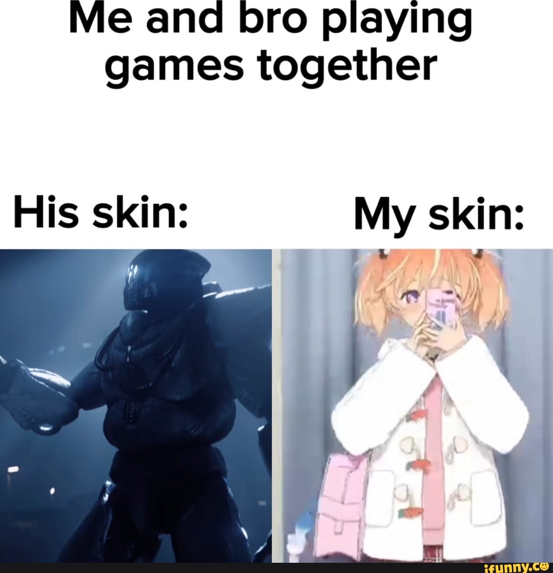Me and bro playing games together His skin: My skin: - iFunny