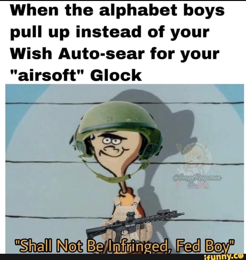 When the alphabet boys pull up instead of your Wish Auto-sear for your ...