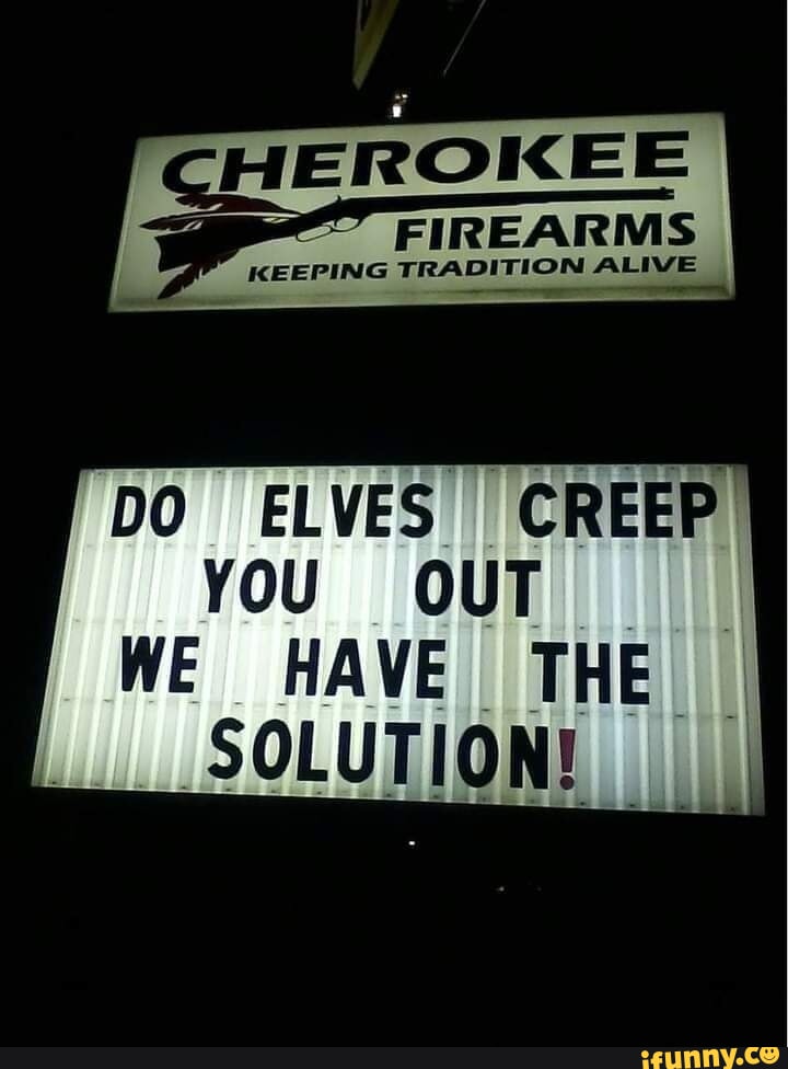 FIREARMS KEEPING TRADITION ALIVE DO ELVES CREEP YOU OUT WE HAVE THE I ...