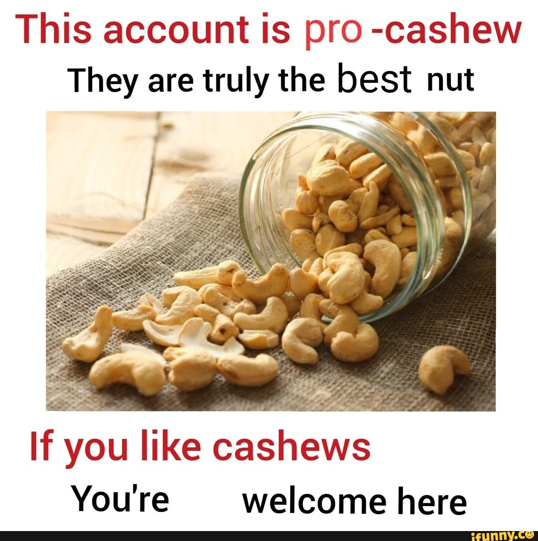 This account is pro -cashew They are truly the best nut If you like ...