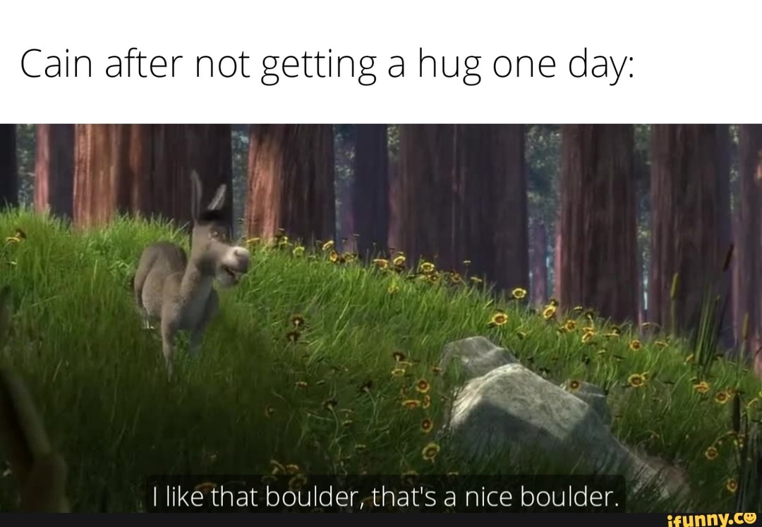 Cain after not getting a hug one day: ff I like that boulder, that's a ...