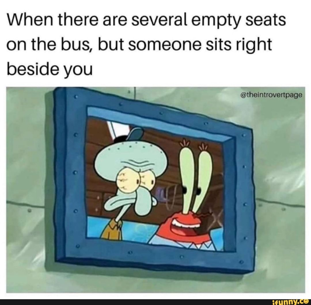 When there are several empty seats on the bus, but someone sits right ...