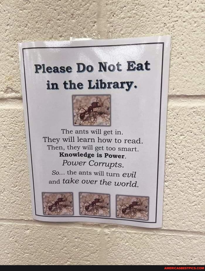 Please Do Not Eat in the Library. The ants will get in. They will learn ...