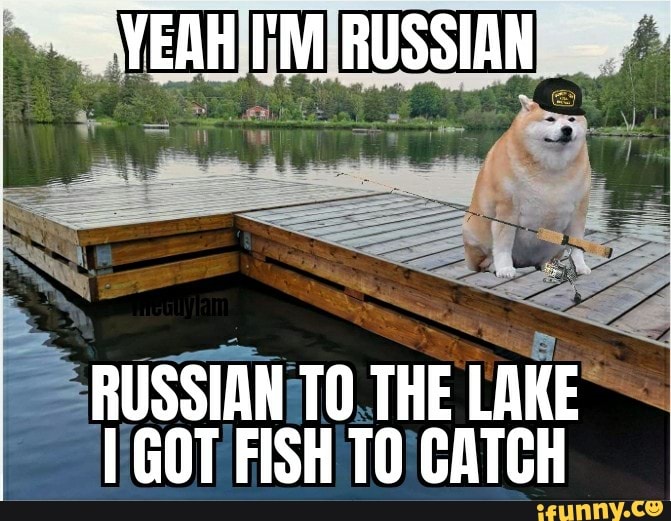 YEAH I'M RUSSIAN RUSSIAN TO THE LAKE [GOT FISH CATCH - iFunny