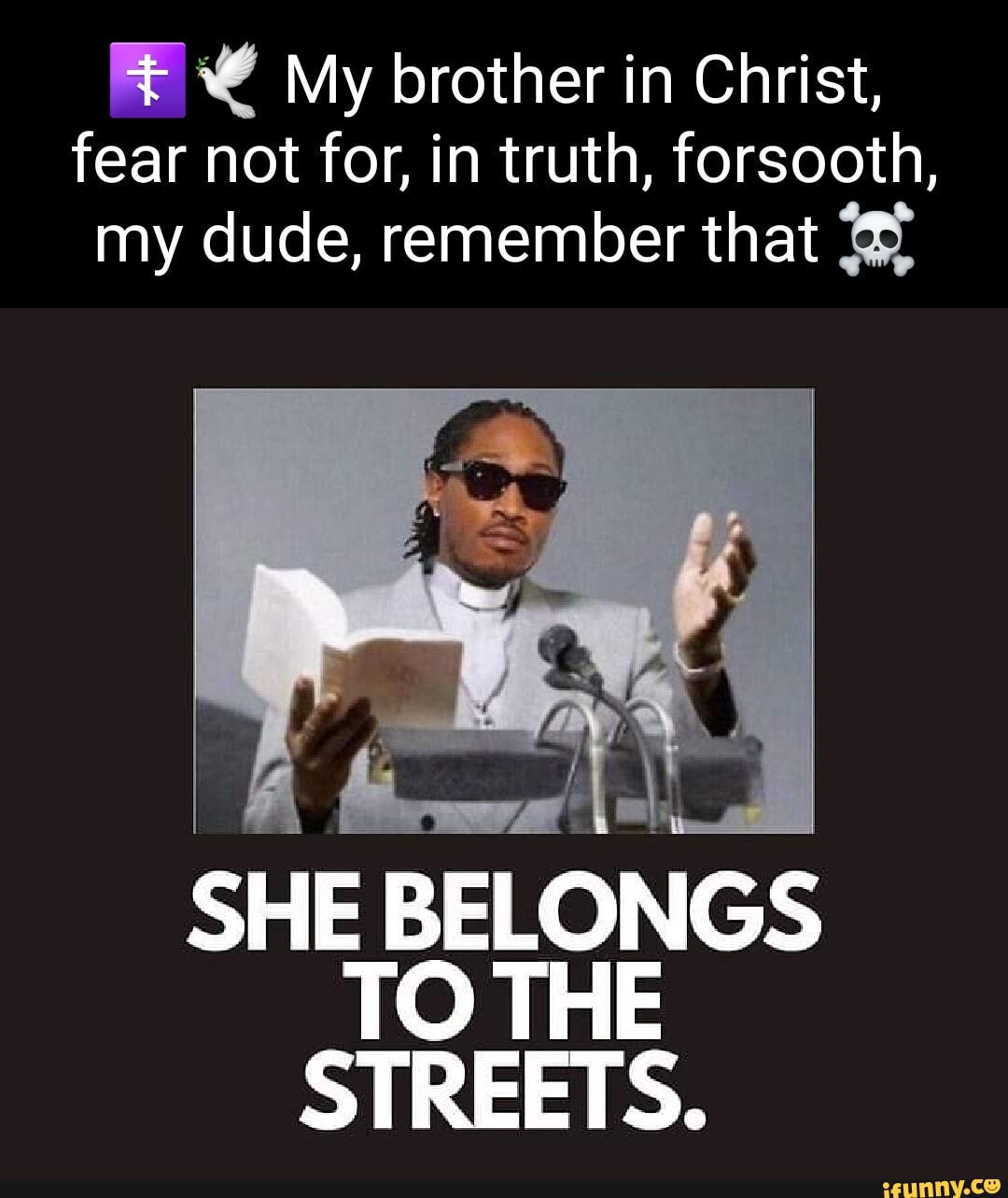 BF My brother in Christ, fear not for, in truth, forsooth, my dude ...