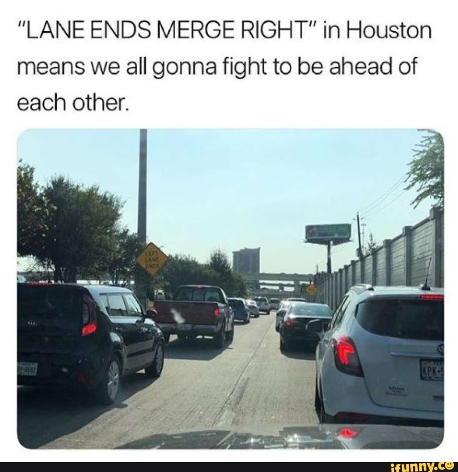 "LANE ENDS MERGE RIGHT" in Houston means we all gonna fight to be ahead ...