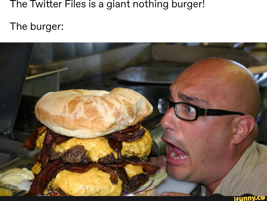 E Twitter Files is a giant nothing burger! The burger: - iFunny