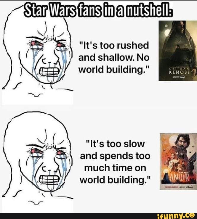 Wars "It's too rushed and shallow. No world building." "It's too slow ...