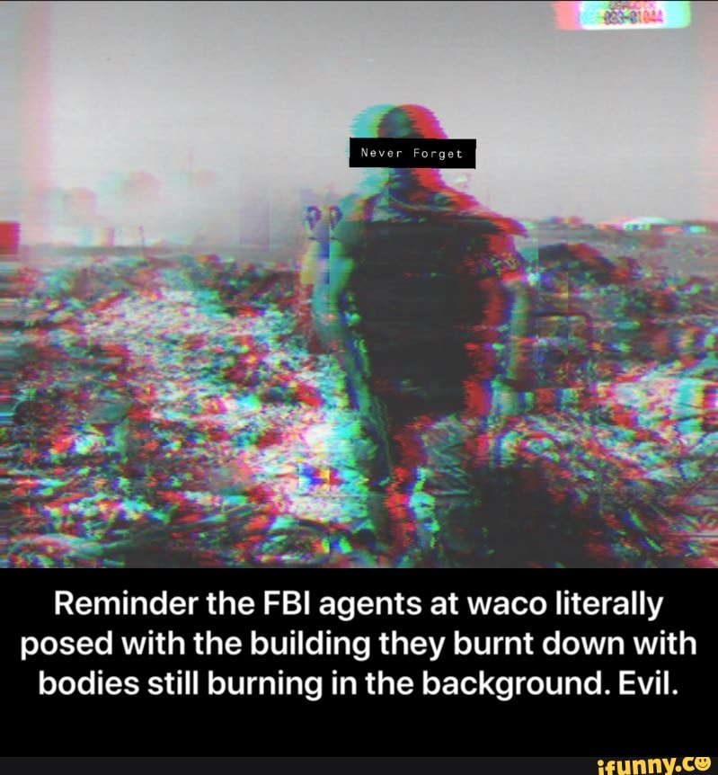 Reminder the FBI agents at waco literally posed with the building they ...