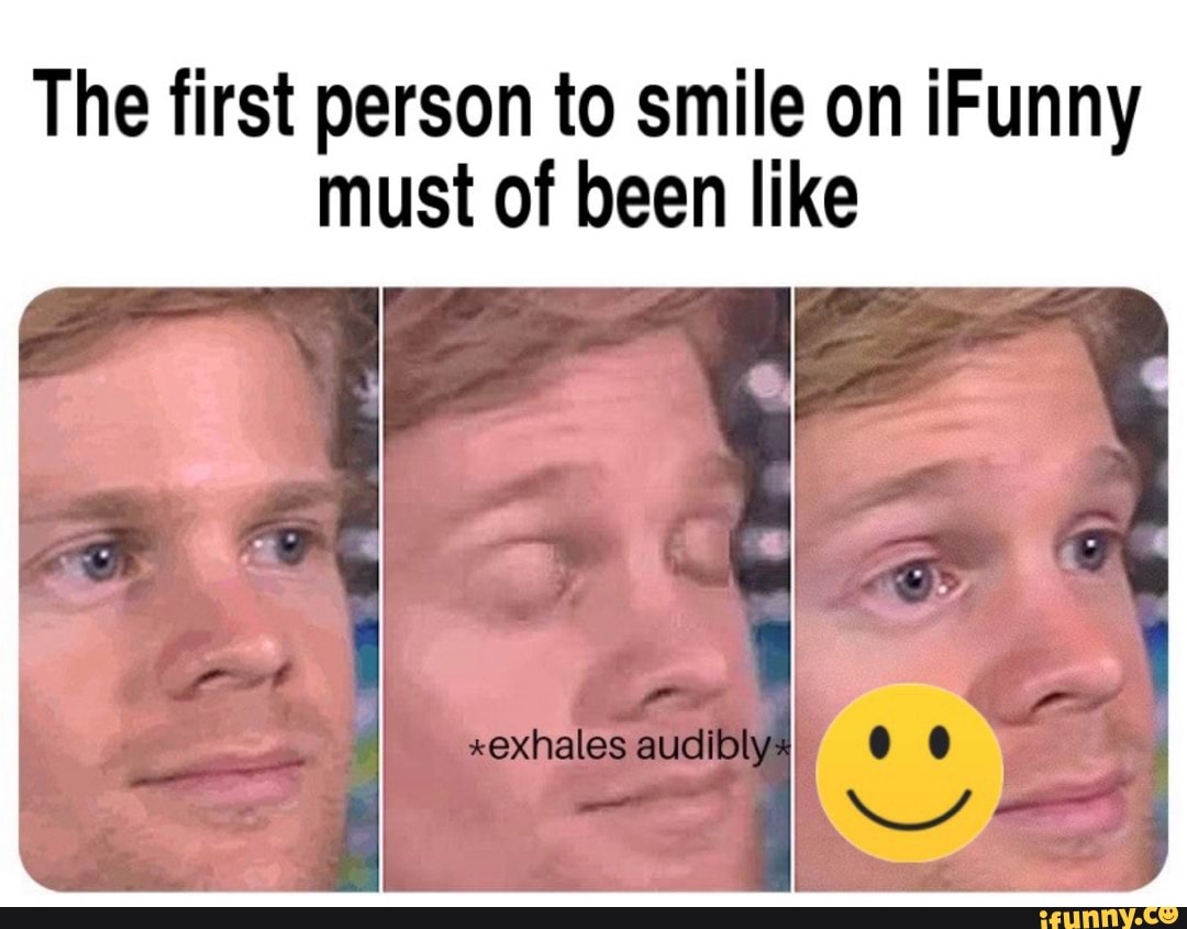 The first person to smile on iFunny must of been like - iFunny
