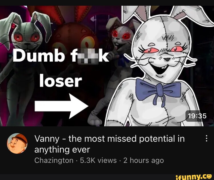 "Dumb loser Vanny - the most missed potential in anything ever ...