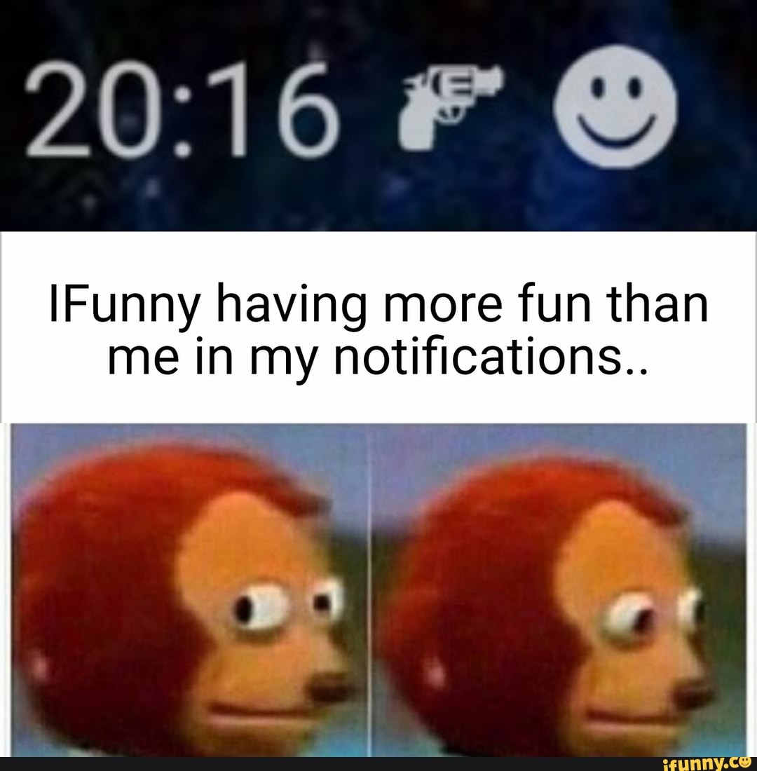Funny having more fun than me in my notifications.. - iFunny