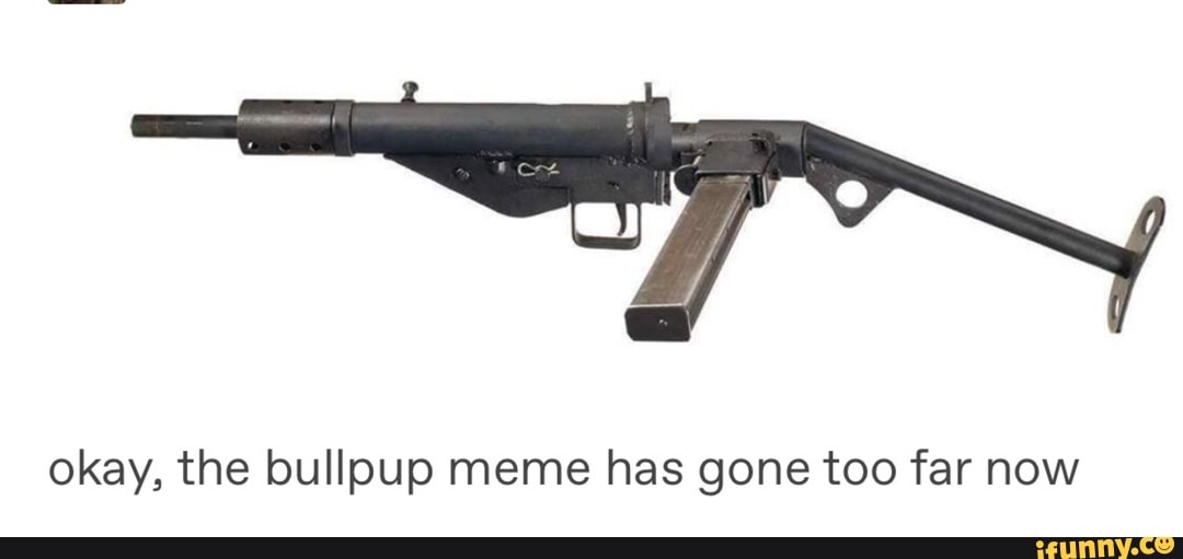 Okay, the bullpup meme has gone too far now - iFunny