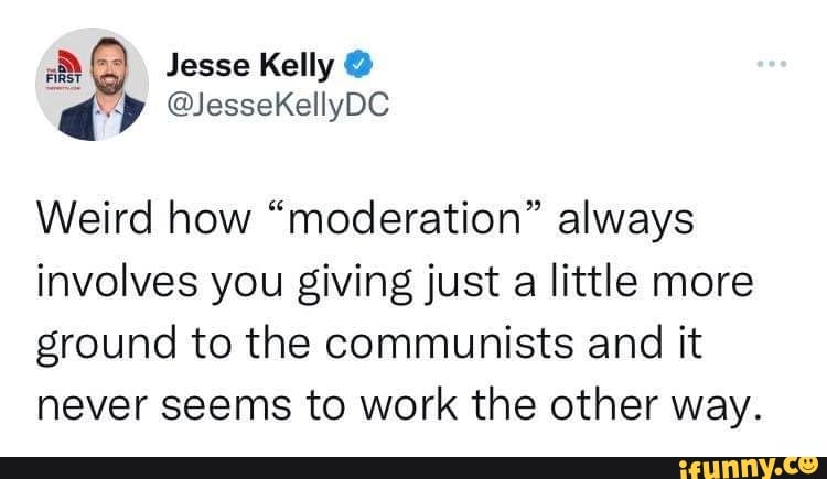 Jesse Kelly @ dy @esseKellyDC Weird how "moderation" always involves ...