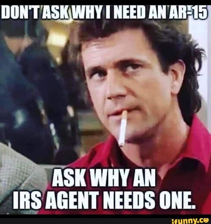 DONT ASK WRY NEED AN AR-15 Be ASK WHY AN IRS AGENT NEEDS ONE. - iFunny